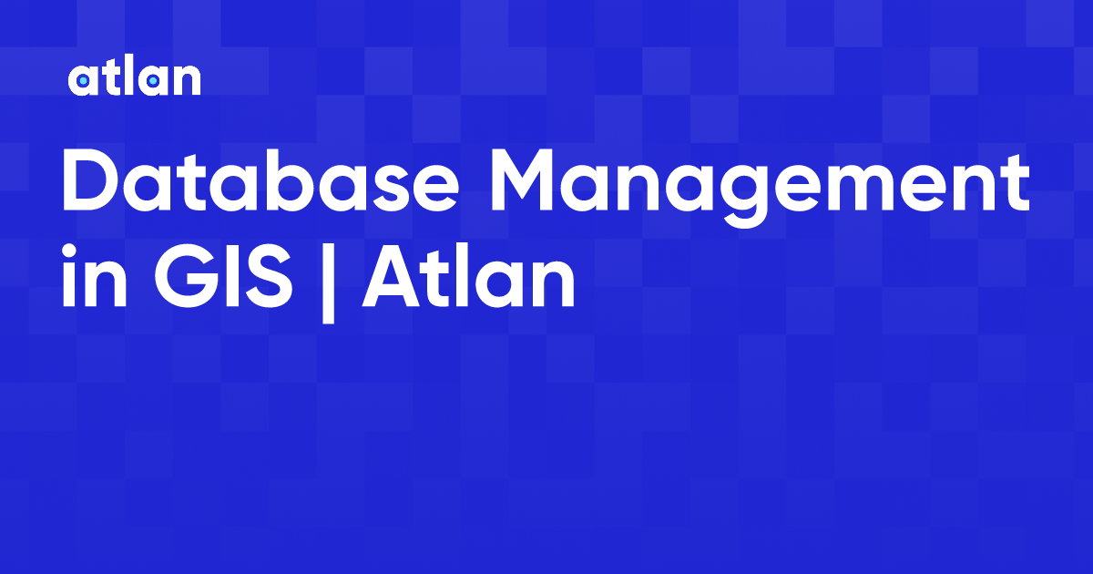 Database Management in GIS | Atlan