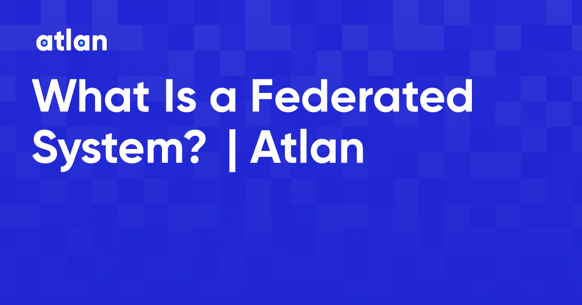What Is a Federated System? | Atlan