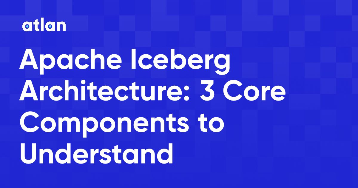 Apache Iceberg Architecture: 3 Core Components to Understand