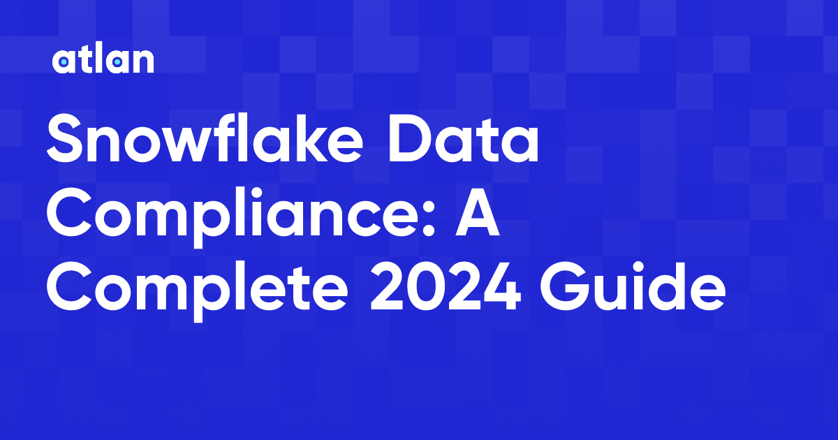 Snowflake Data Compliance: A Complete 2024 Guide