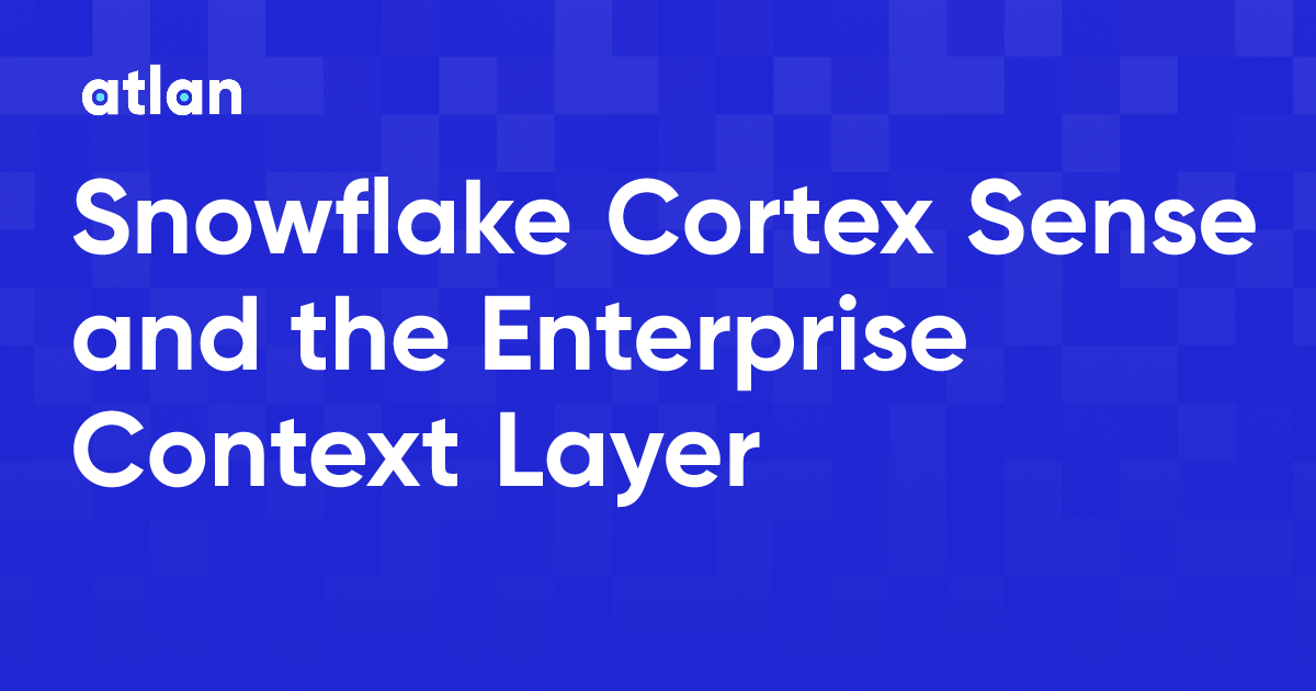 Snowflake Cortex Sense and the Enterprise Context Layer