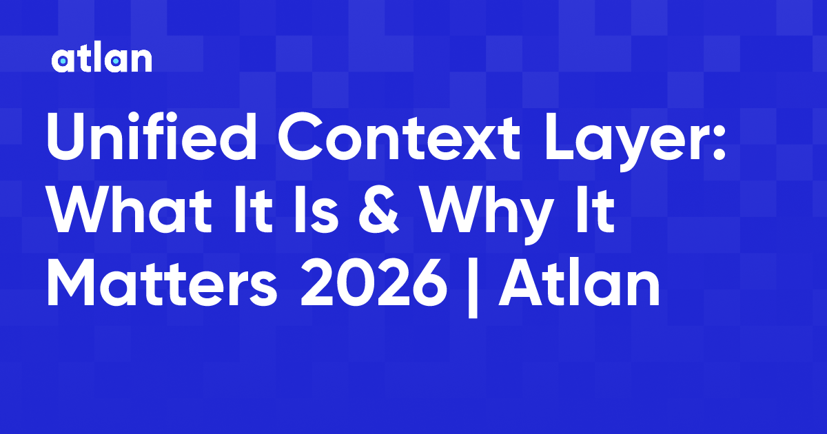 Unified Context Layer: What It Is & Why It Matters 2026 | Atlan