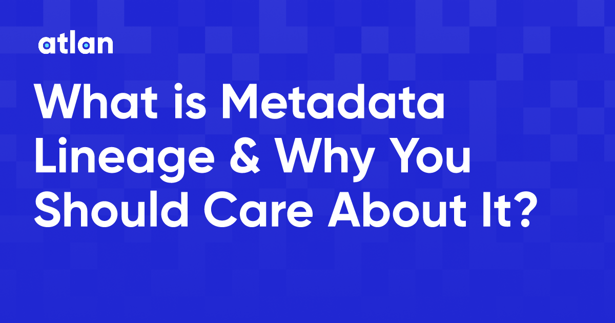 What is Metadata Lineage & Why You Should Care About It?