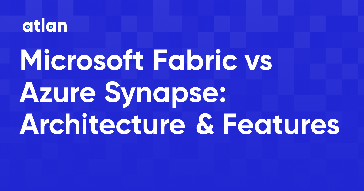 Microsoft Fabric Vs Azure Synapse Architecture And Features