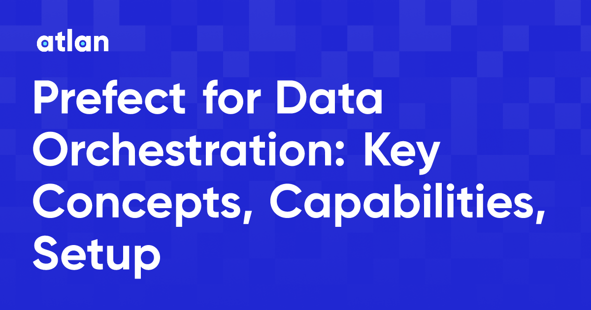 Prefect for Data Orchestration: Key Concepts, Capabilities, Setup Prefect for Data Orchestration: Key Concepts, Capabilities, Setup