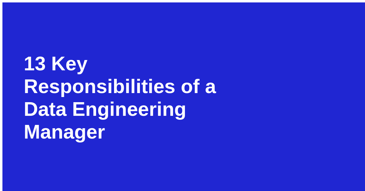 13 Key Responsibilities of a Data Engineering Manager