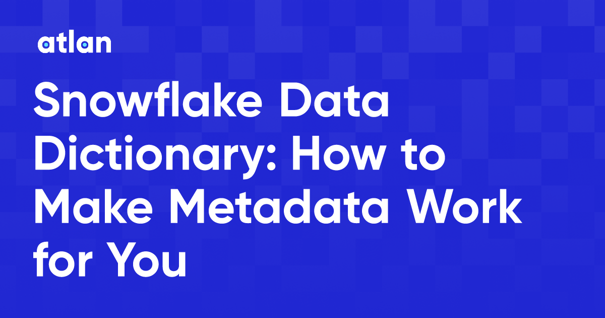 Snowflake Data Dictionary: How to Make Metadata Work for You Snowflake Data Dictionary: How to Make Metadata Work for You