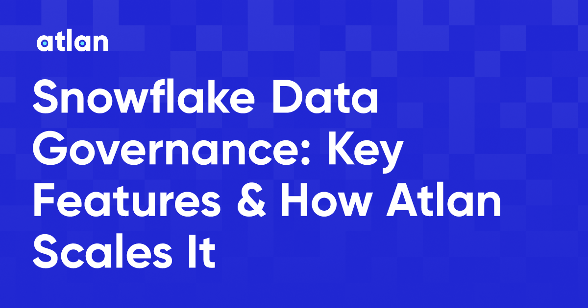 Snowflake Data Governance: Key Features & How Atlan Scales It Snowflake Data Governance: Key Features & How Atlan Scales It