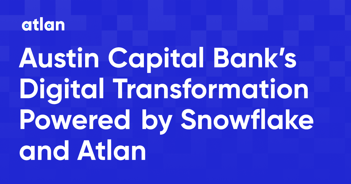 Austin Capital Bank’s Digital Transformation Powered by Snowflake and Atlan