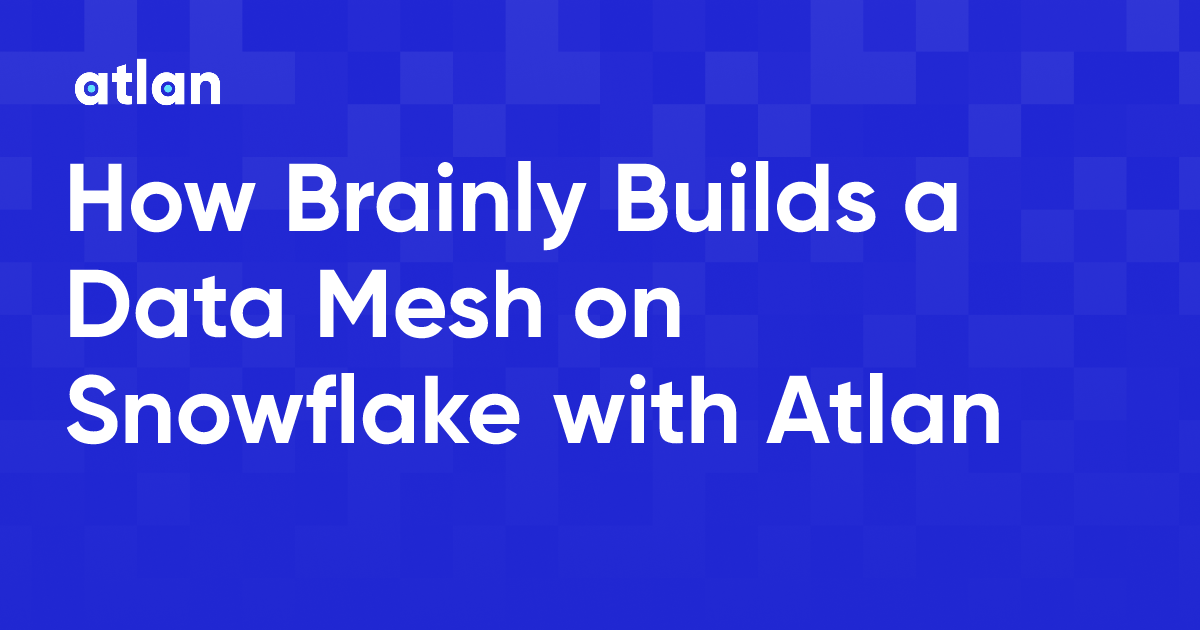 How Brainly Builds a Data Mesh on Snowflake with Atlan