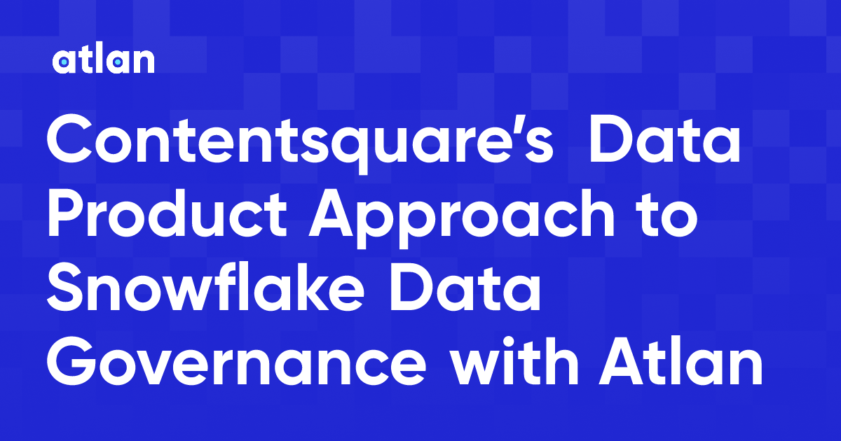 Contentsquare’s Data Product Approach to Snowflake Data Governance with Atlan