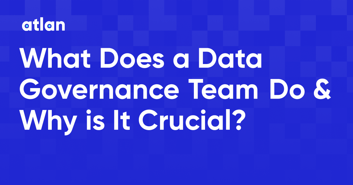 What Does a Data Governance Team Do & Why is It Crucial?