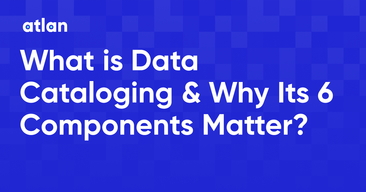 What is Data Cataloging & Why Its 6 Components Matter?