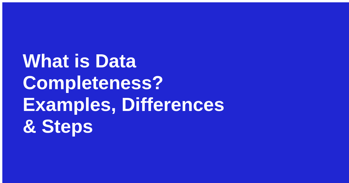What is Data Completeness? Examples, Differences & Steps