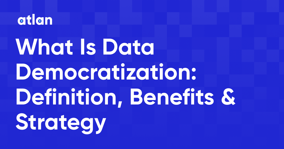 What Is Data Democratization: Definition, Benefits & Strategy