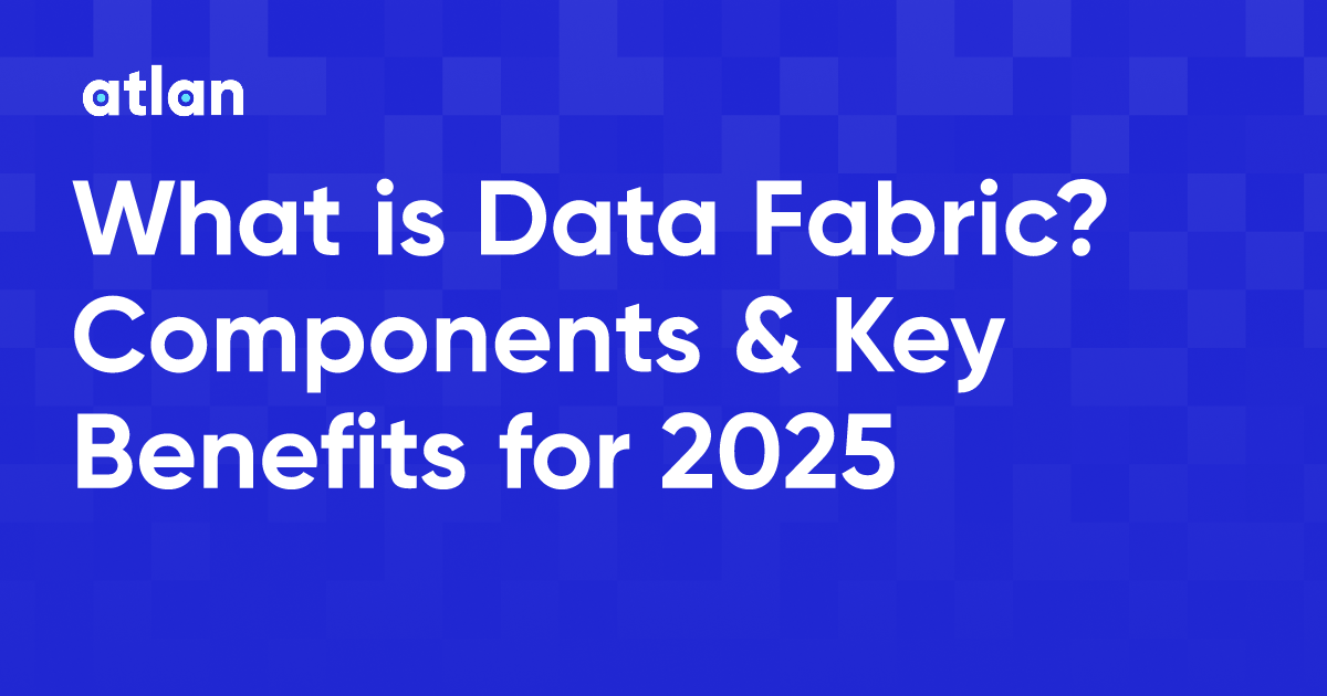 What is Data Fabric? Components & Key Benefits for 2025