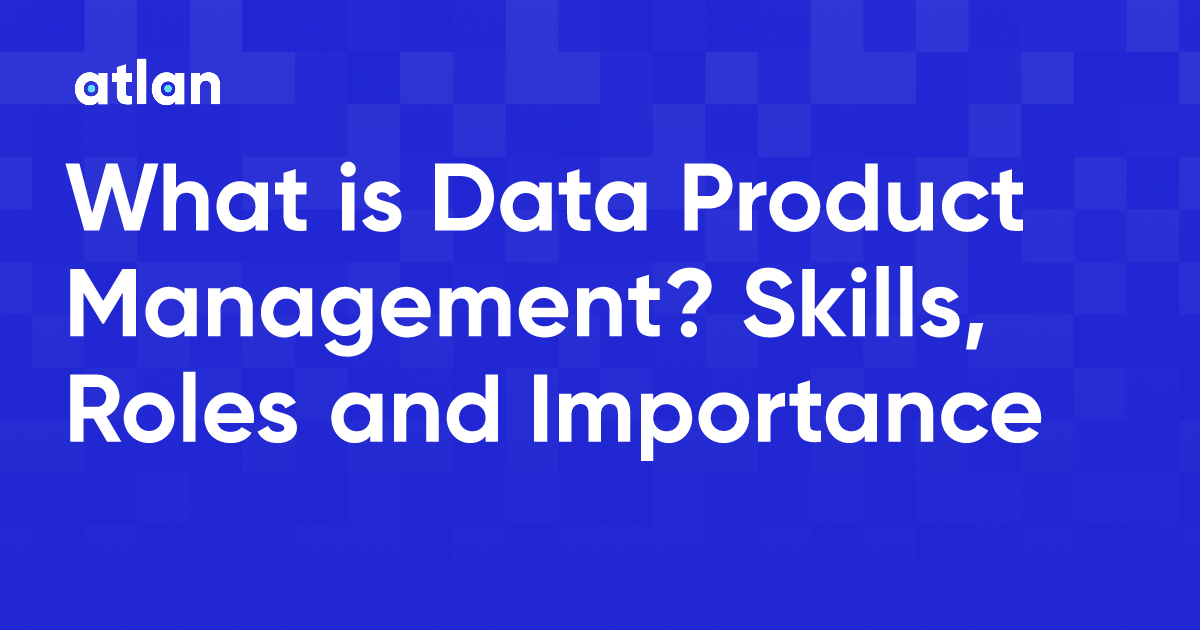 What is Data Product Management? Skills, Roles and Importance