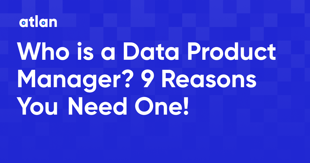 Who is a Data Product Manager? 9 Reasons You Need One!