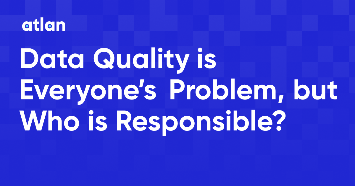 Data Quality is Everyone’s Problem, but Who is Responsible?