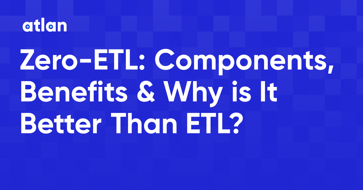 Zero-ETL: Components, Benefits & Why is It Better Than ETL?